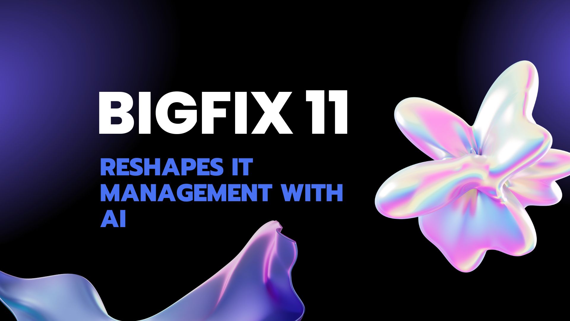 BigFix 11: Reimagine IT management with AI to increase security and ...